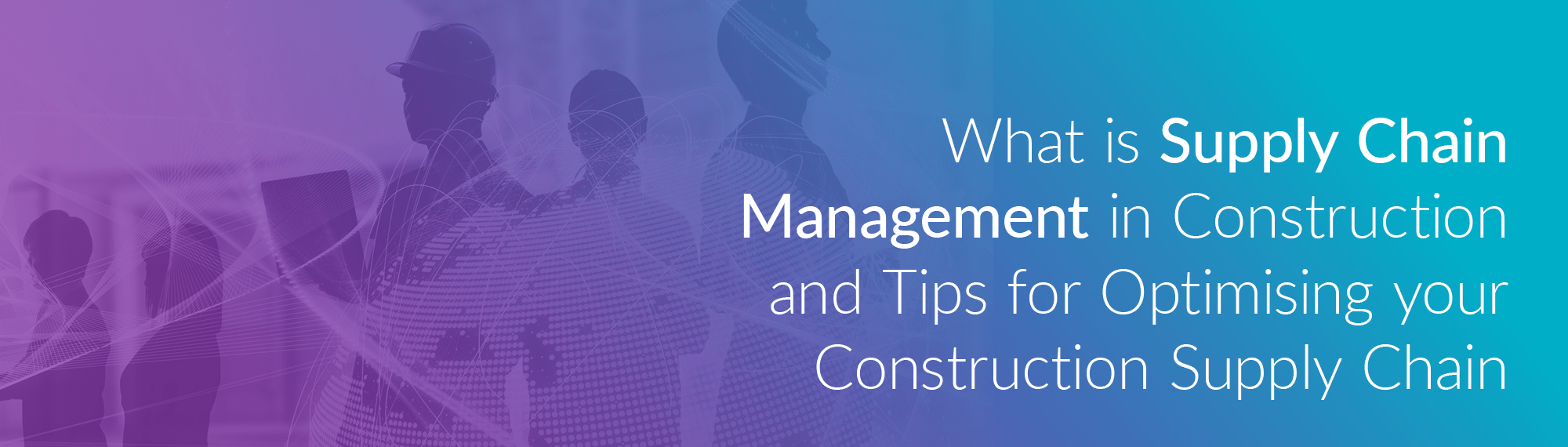 What is Supply Chain Management in Construction - Blogs | Constructionline